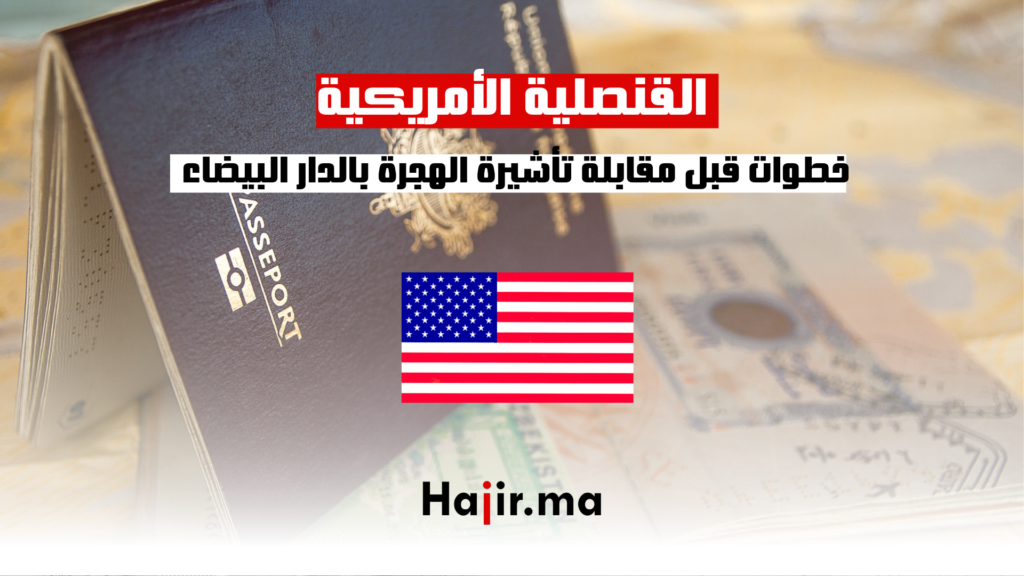 خطوات قبل مقابلة تأشيرة الهجرة في القنصلية الأمريكية بالدارالبيضاء Hajir